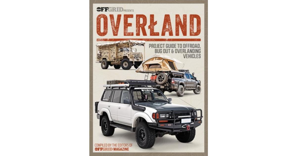 Offgrid Overland: Project Guide to Offroad, Bug Out & Overlanding ...